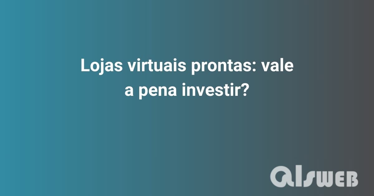 Lojas virtuais prontas: vale a pena investir? - ALS Web - Agência de Marketing e Desenvolvimento